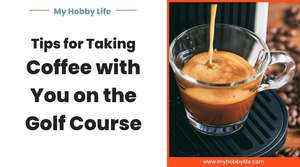 Tips for Taking Coffee with You on the Golf Course - MyHobbyLife
